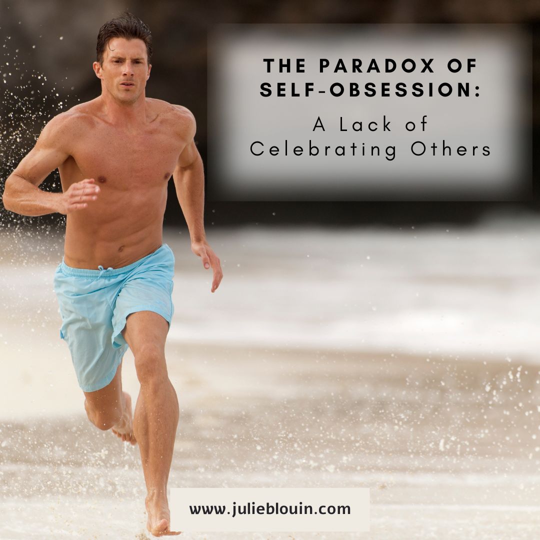 The Paradox of Self-Obsession: A Lack of Celebrating Others - Julie Blouin